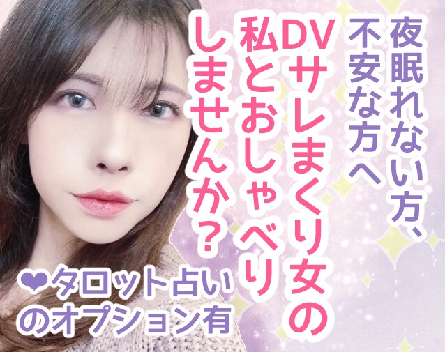 不安で眠れない深夜など、お話し相手になります あらゆるDVを経験してPTSD治療中の私だからこそ可能です！