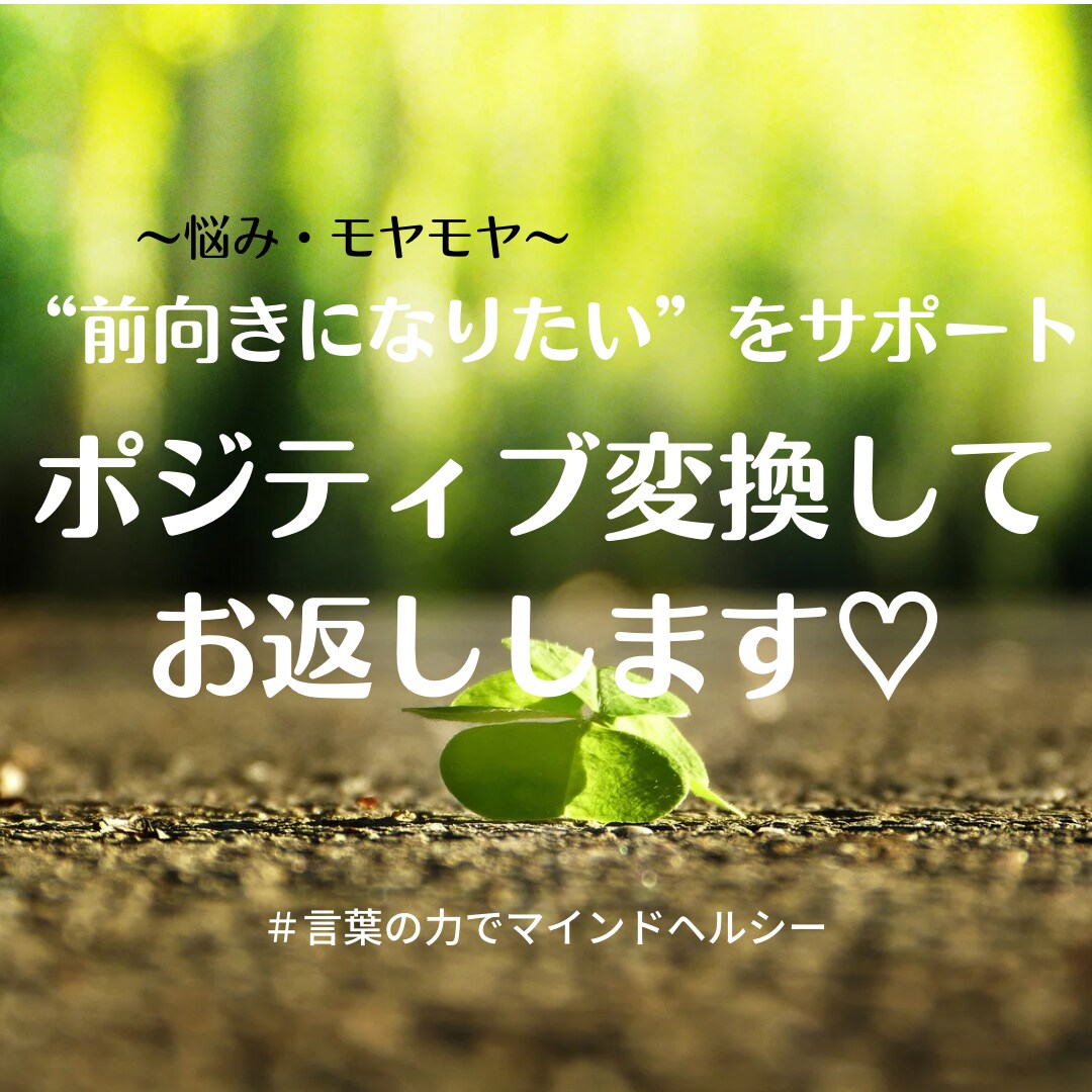 辛い心のモヤモヤ、ポジティブ変換してお返しします サポート実績300人以上。ポジティブな言葉で前向きに