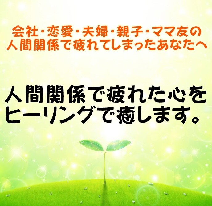 人間関係で疲れた心をヒーリングで癒します 会社や恋愛、ママ友や夫婦、親子の人間関係でお悩みの方へ